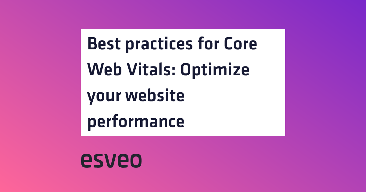 Best practices for Core Web Vitals: Optimize your website performance | esveo