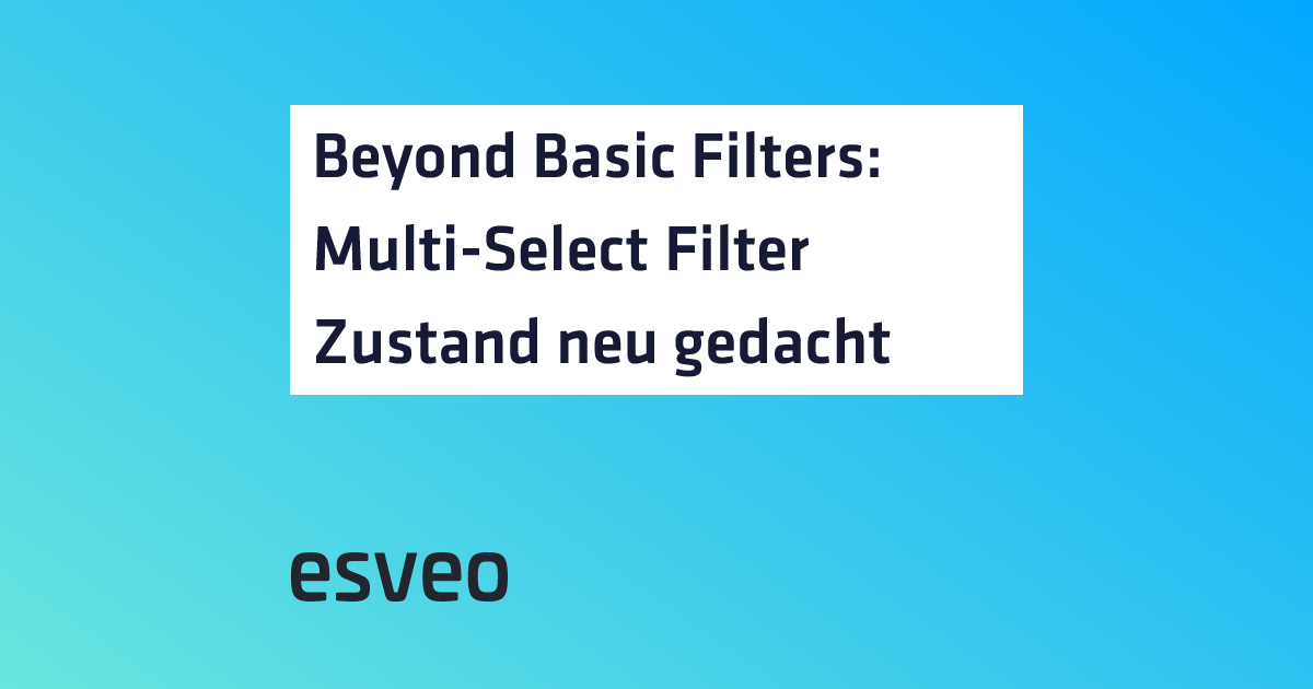 Beyond Basic Filters: Multi-Select Filter Zustand neu gedacht | esveo
