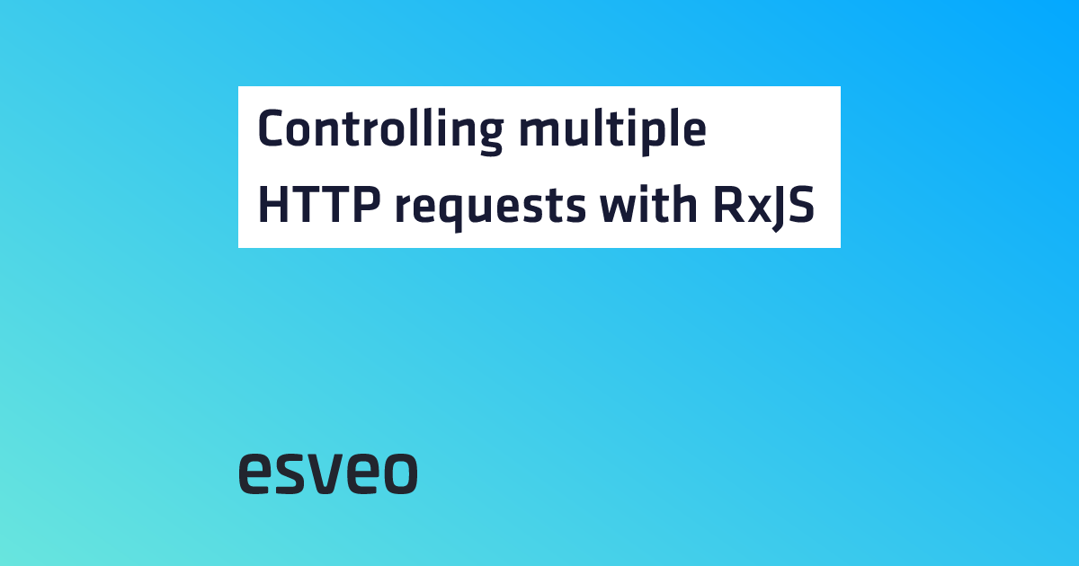 Controlling multiple HTTP requests with RxJS | esveo