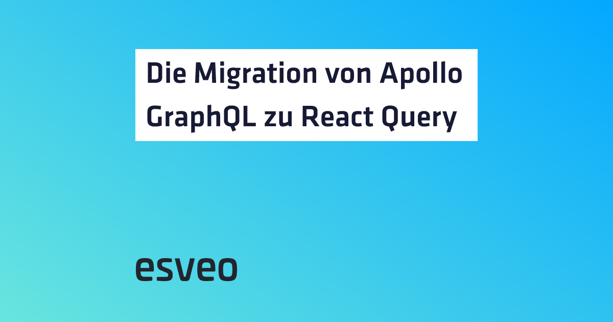 Die Migration von Apollo GraphQL zu React Query | esveo