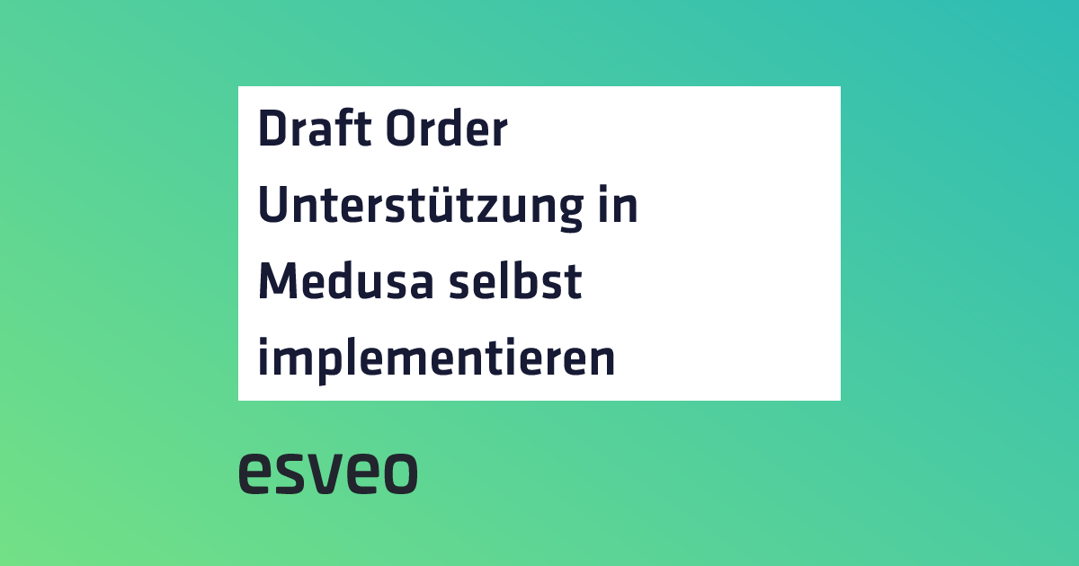 Draft Order Unterstützung in Medusa selbst implementieren | esveo