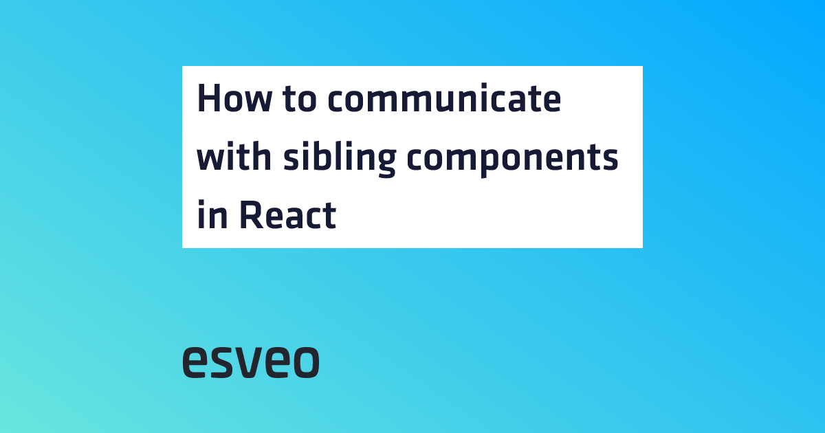 How to communicate with sibling components in React | esveo