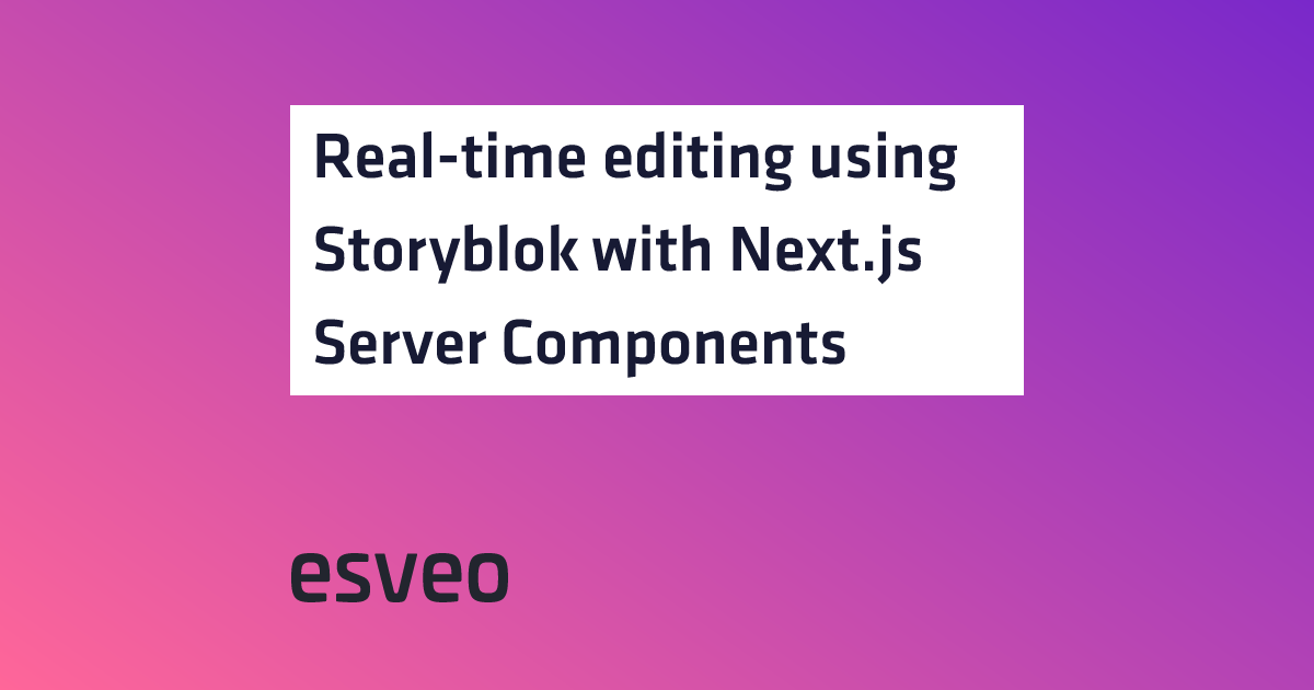 Real-time editing using Storyblok with Next.js Server Components | esveo