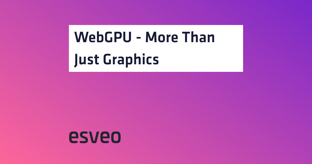 WebGPU - More Than Just Graphics | esveo