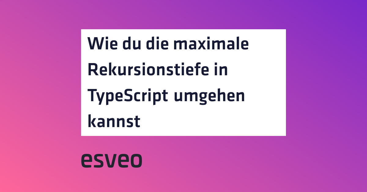 Wie du die maximale Rekursionstiefe in TypeScript umgehen kannst | esveo